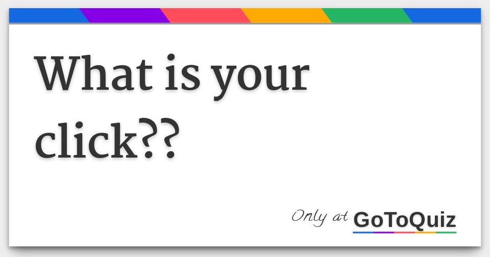 what is your click??