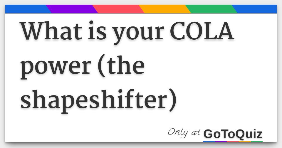What is your COLA power (the shapeshifter)