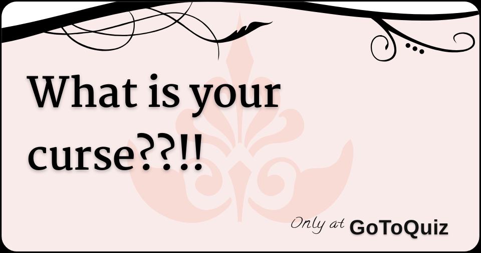 What is your curse??!!
