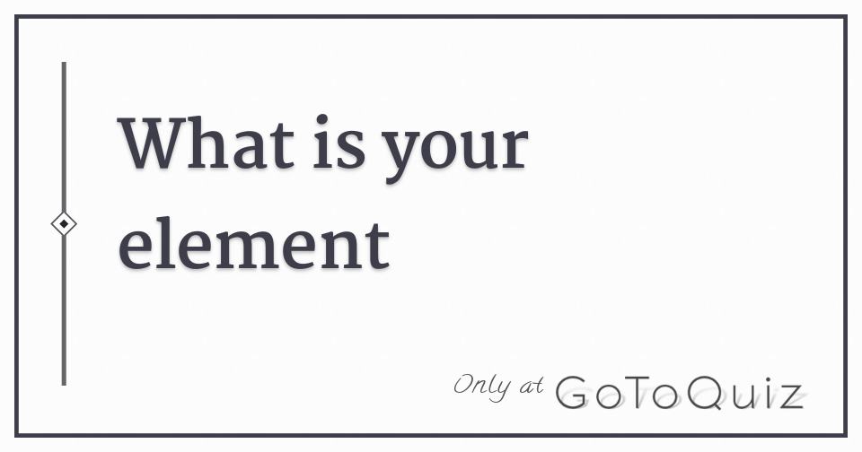What is your element