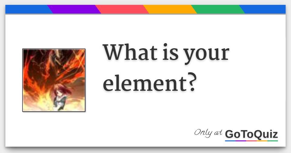 what is your element?