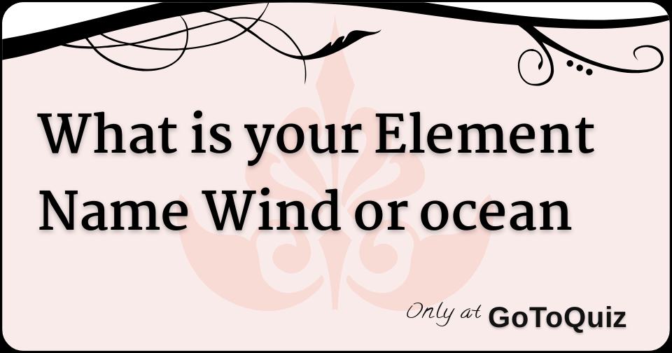 what is your Element Name Wind or ocean