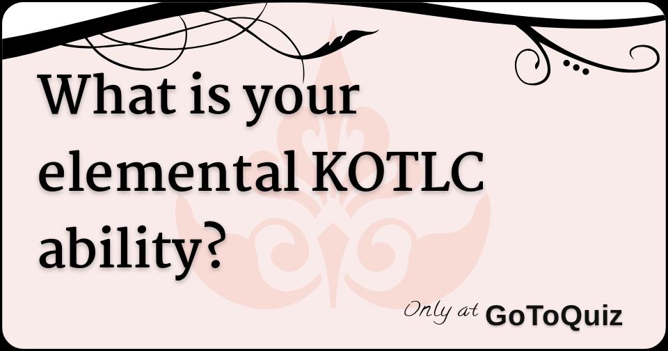 What Is Your Elemental KOTLC Ability?