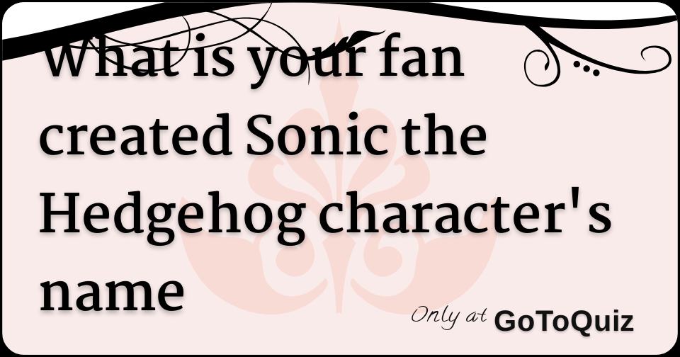 What is your fan created Sonic the Hedgehog character's name