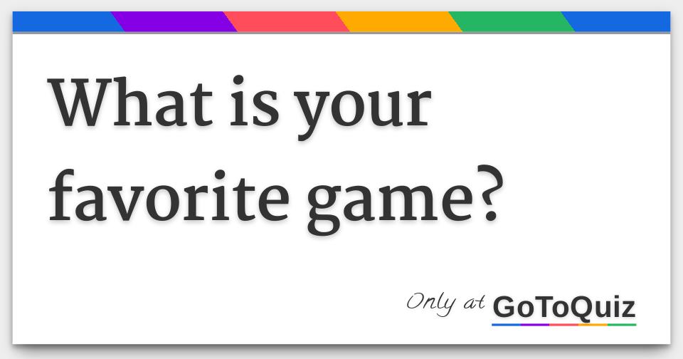 What is your favorite game? What is your favorite game?