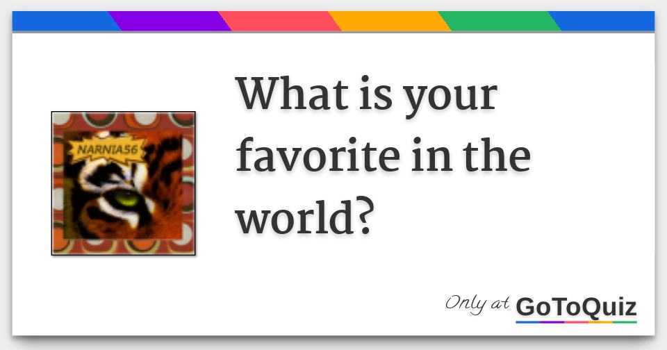 What is your favorite in the world?