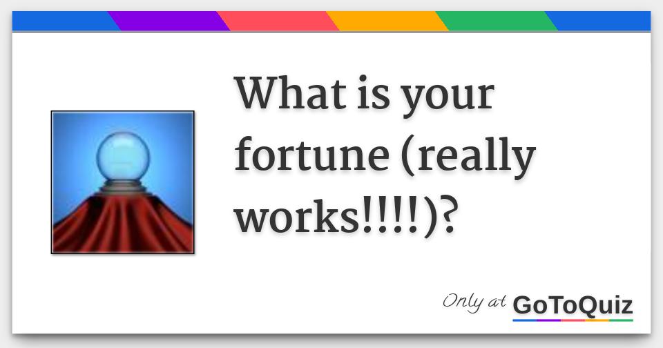 What is your fortune (really works!!!!)?