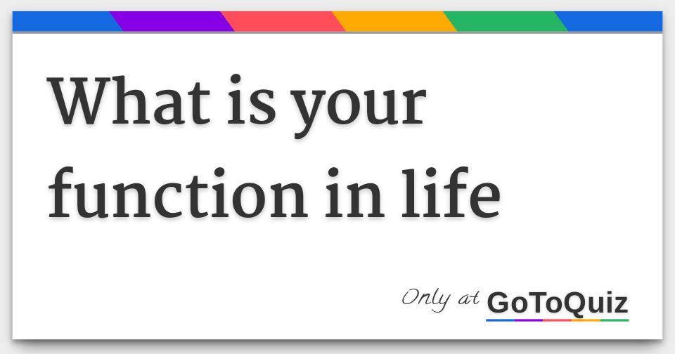 What is your function in life