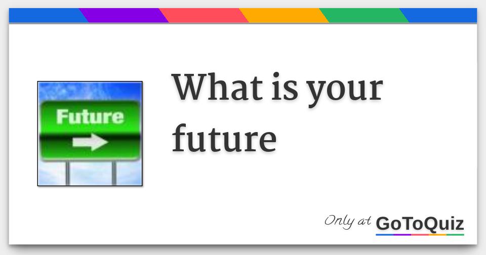 what is your future