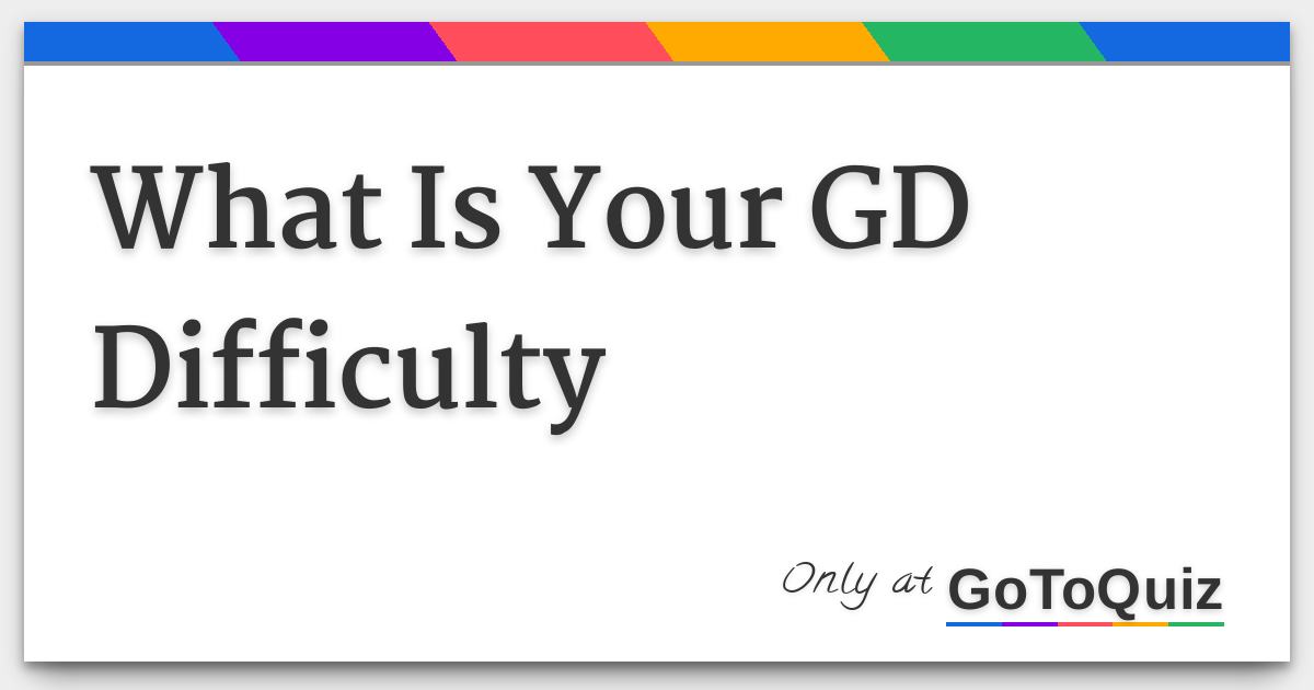 What Is Your GD Difficulty