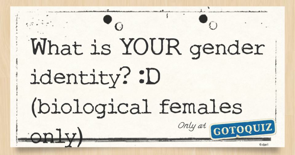 What is YOUR gender identity? :D (biological females only)