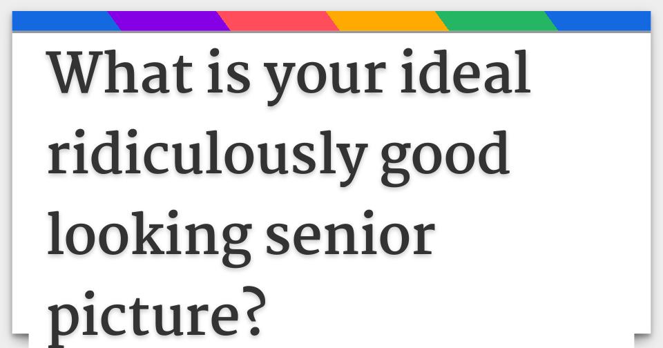 What is your ideal ridiculously good looking senior picture?