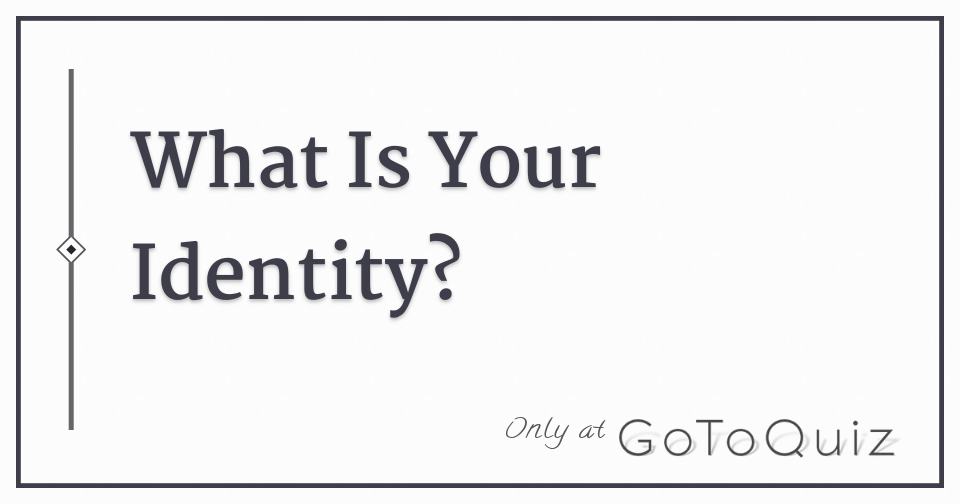 What Is Your Identity?