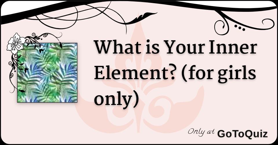 What is Your Inner Element? (for girls only) What is Your Inner Element? (for girls only)