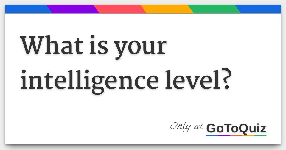 What is your intelligence level?