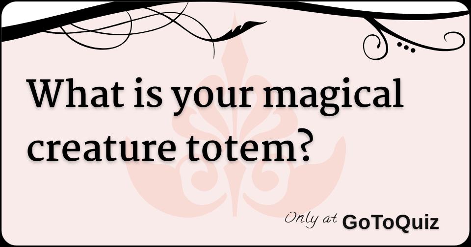 What is your magical creature totem?