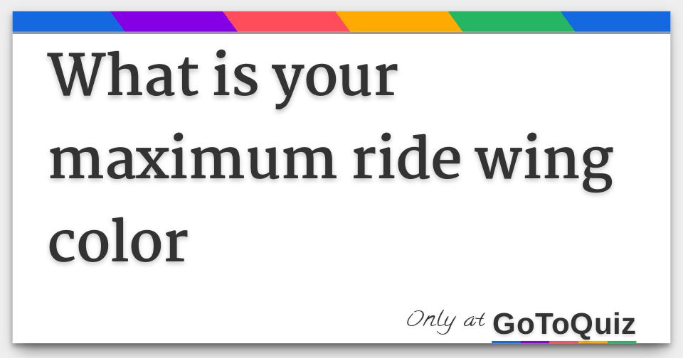 What is your maximum ride wing color