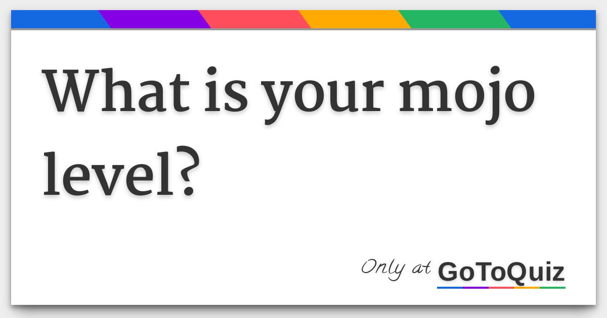 What is your mojo level?