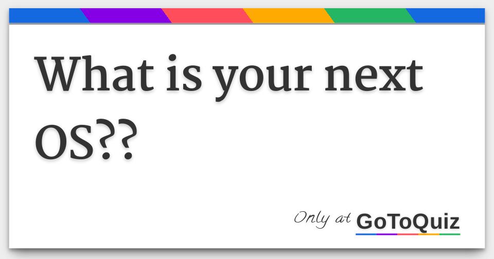 What is your next OS??