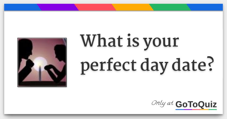 What is your perfect day date?