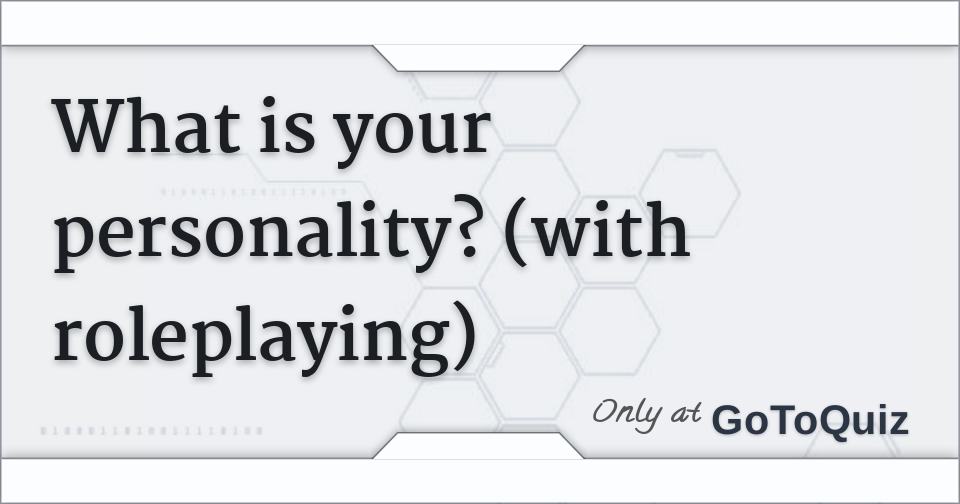 What is your personality? (with roleplaying)