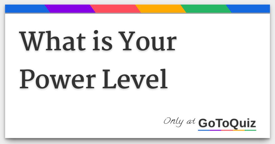What is Your Power Level