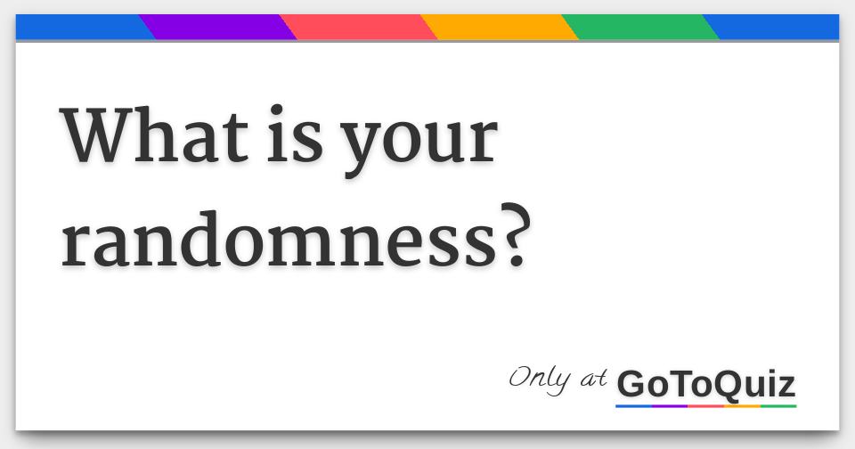What is your randomness?