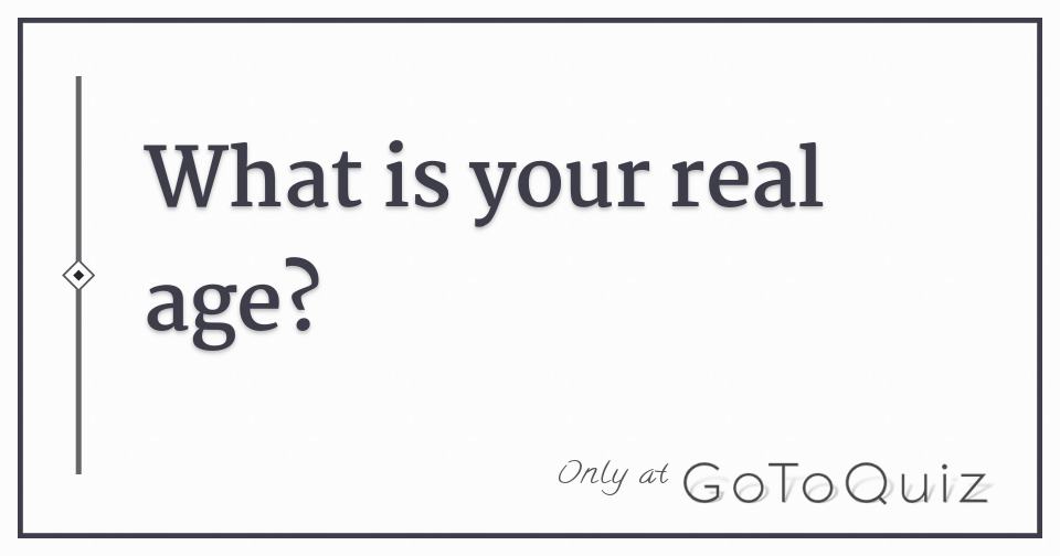 What is your real age?