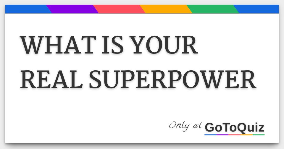WHAT IS YOUR REAL SUPERPOWER