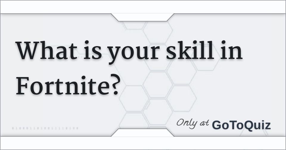 What is your skill in Fortnite?