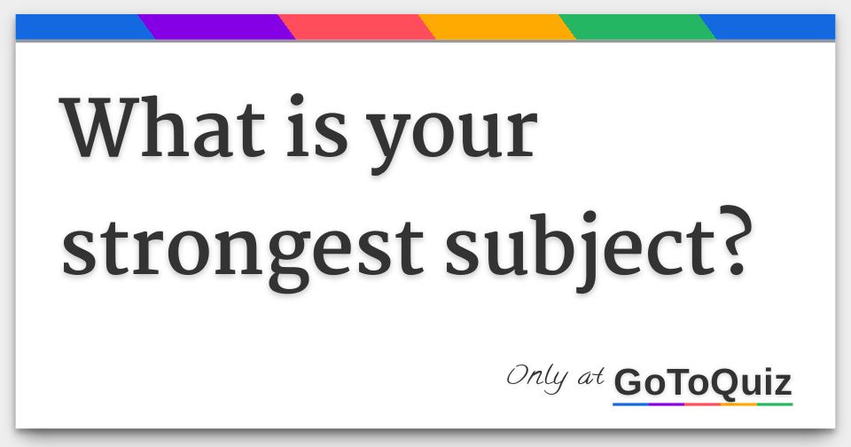 What is your strongest subject?