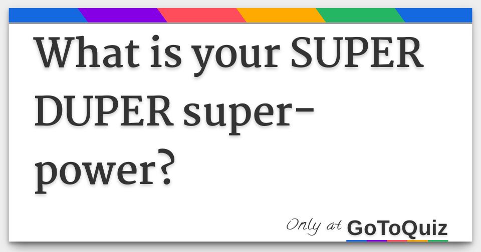 What is your SUPER DUPER super-power?