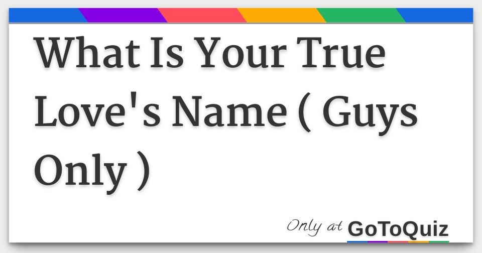 What Is Your True Love's Name ( Guys Only )