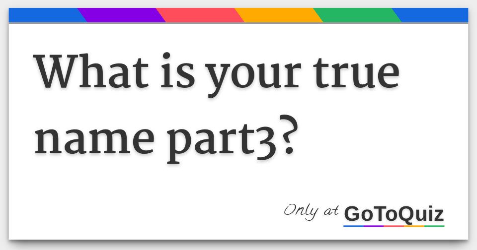 What is your true name part3?