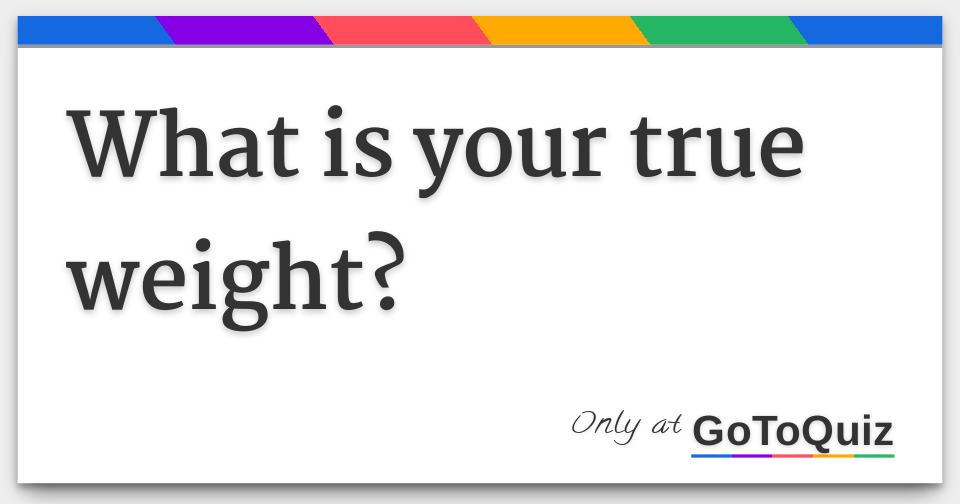 What is your true weight?