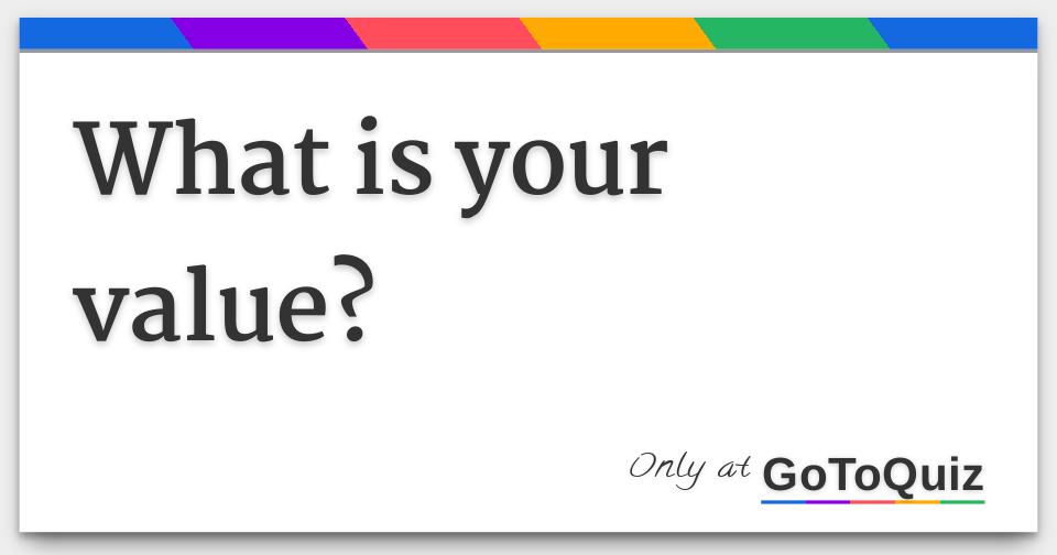 What is your value?