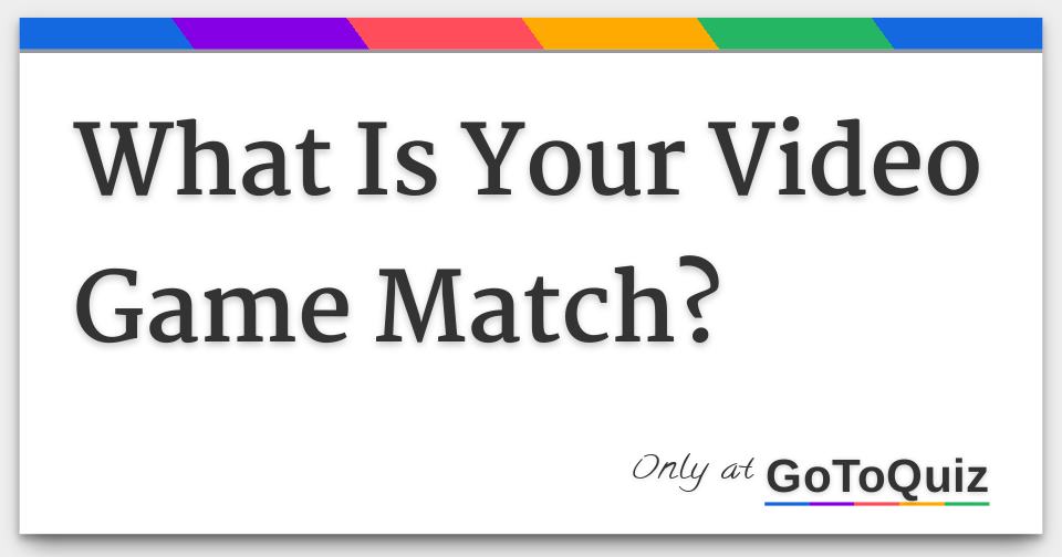 What Is Your Video Game Match?