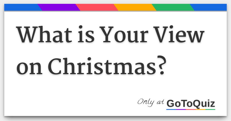 What is Your View on Christmas?