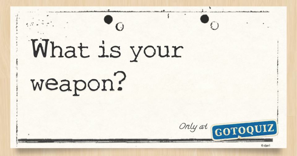 What is your weapon?