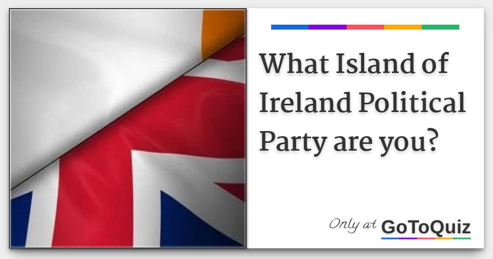 What Island of Ireland Political Party are you?
