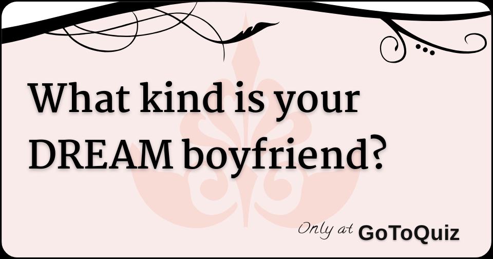 What kind is your DREAM boyfriend?