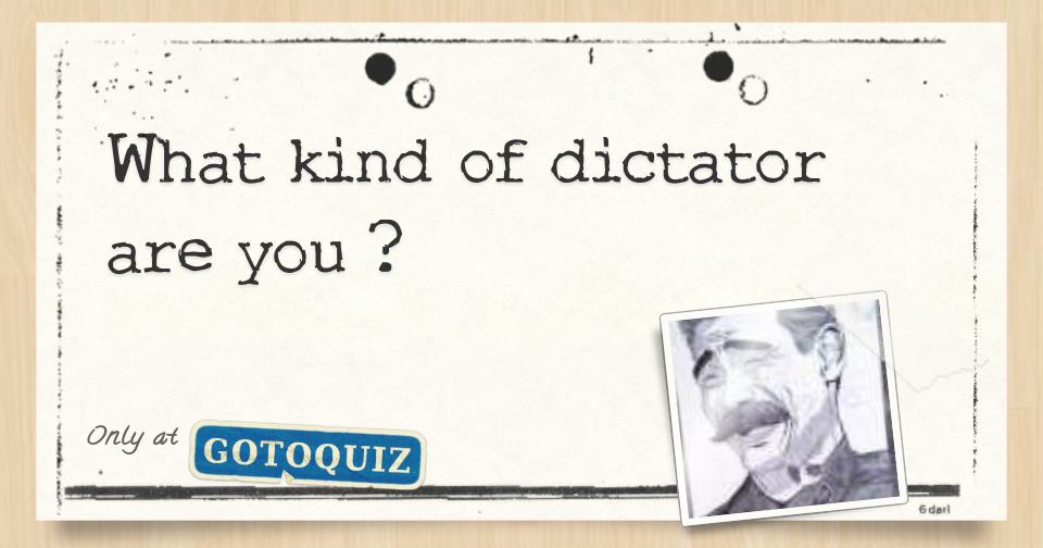 What kind of dictator are you