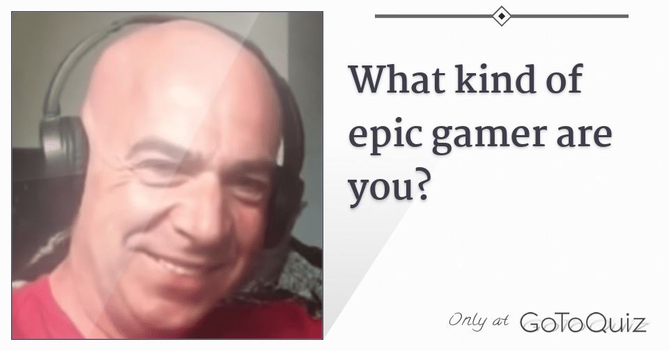 What kind of epic gamer are you?