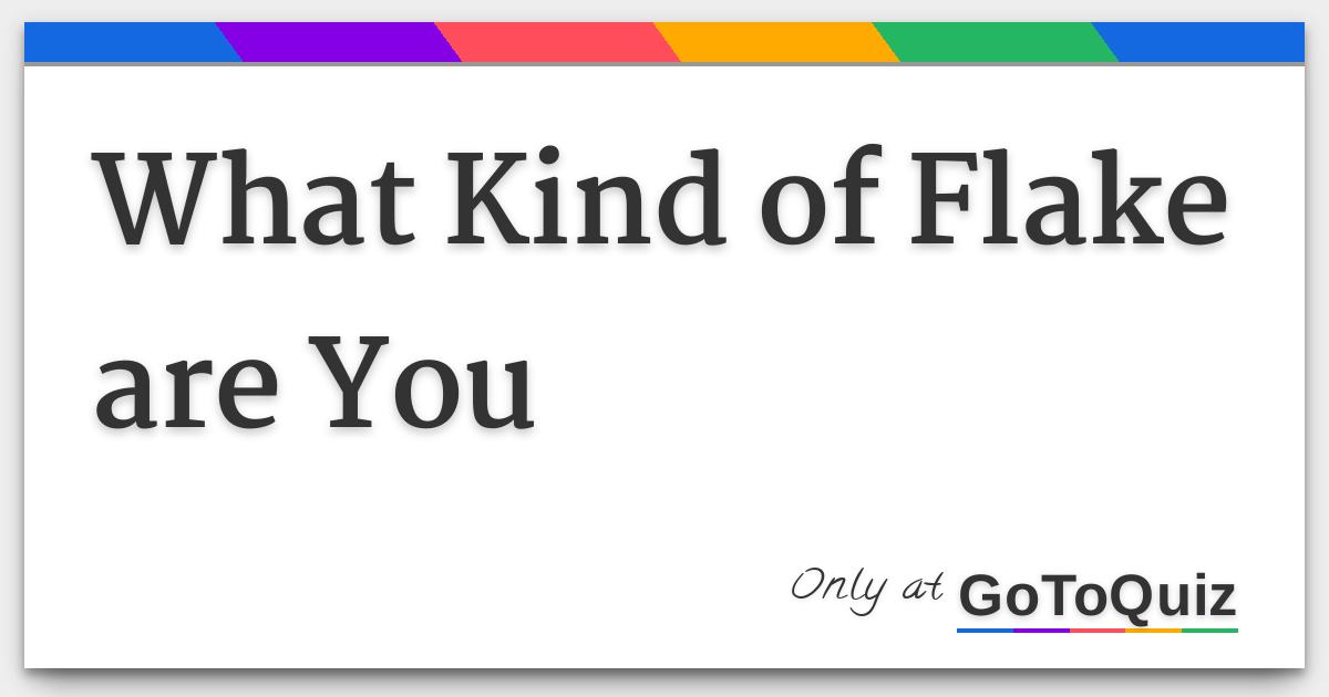 Results What Kind Of Flake Are You Results What Kind Of Flake Are You