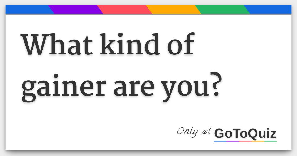 What kind of gainer are you?