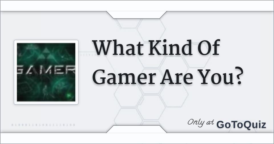 What Kind Of Gamer Are You?