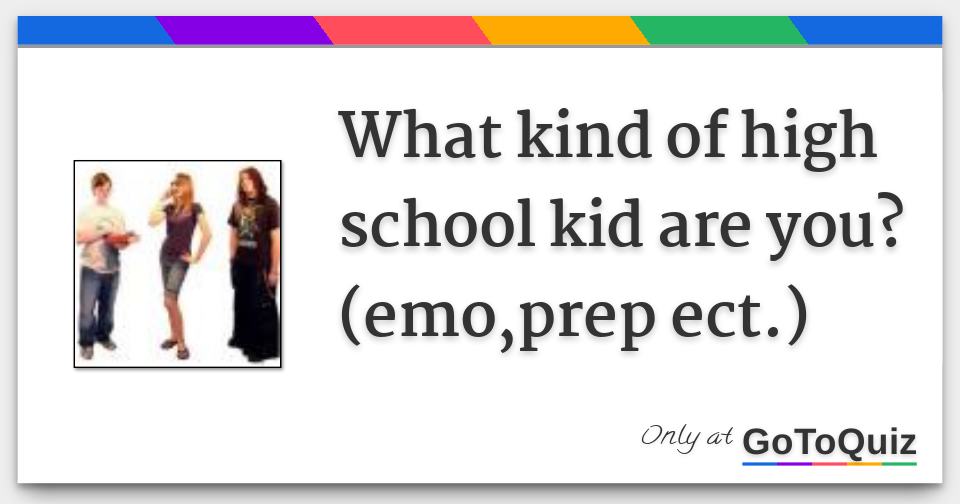 What kind of high school kid are you? (emo,prep ect.)