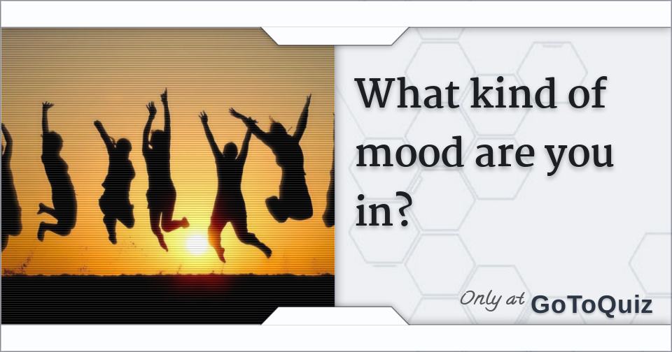 What kind of mood are you in?