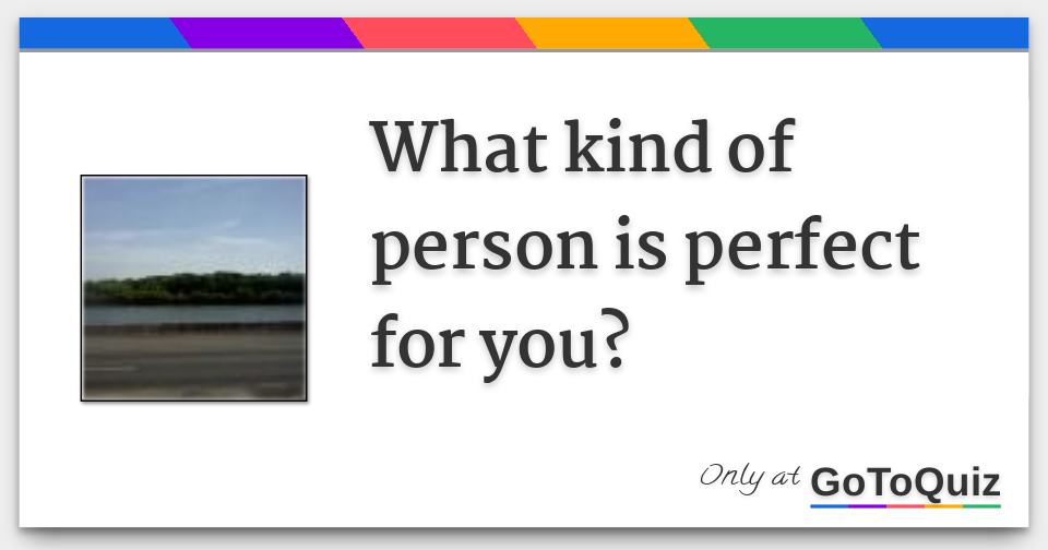 What kind of person is perfect for you?