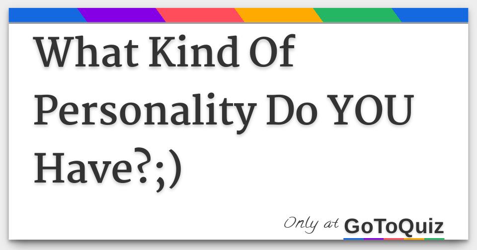 What Kind Of Personality Do YOU Have?;)